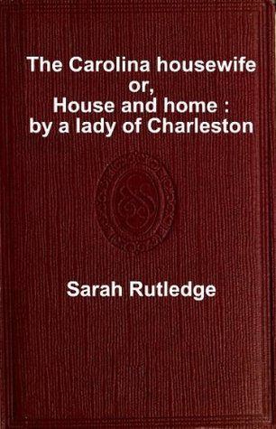 The Carolina housewife or, House and home : by a lady of Charleston by ...