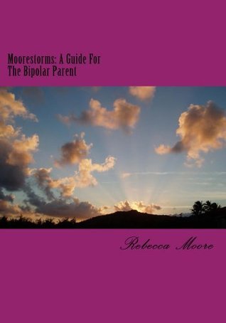 Moorestorms: A Guide For The Bipolar Parent by Rebecca Moore | Goodreads