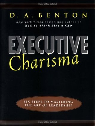 Executive Charisma: Six Steps to Mastering the Art of Leadership by D.A ...