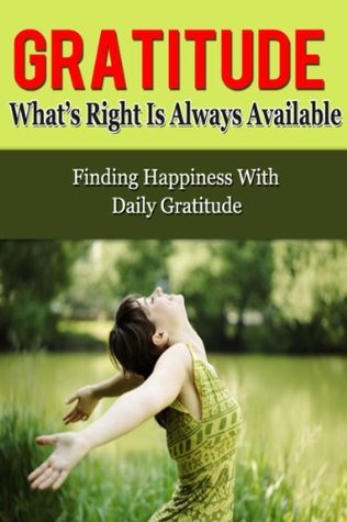 Gratitude: What’s Right Is Always Available - Finding Happiness With Daily Gratitude by Daniel ...
