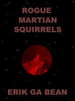 Rogue Martian Squirrels by Erik Ga Bean | Goodreads