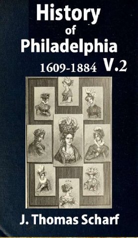 History of Philadelphia, 1609-1884 Volume 2 by J. Thomas Scharf | Goodreads