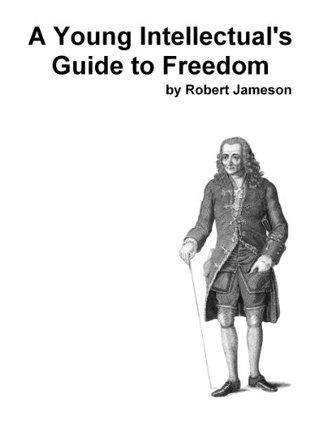 A Young Intellectual's Guide to Freedom by Robert Jameson | Goodreads
