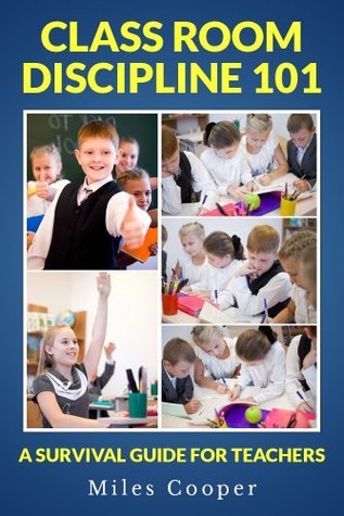 Classroom Discipline 101 A Survival Guide For Teachers by Miles Cooper | Goodreads