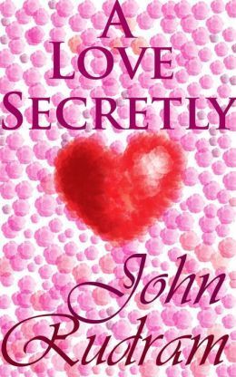 A Love Secretly by John Rudram | Goodreads