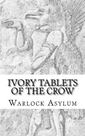 The Ivory Tablets of the Crow: by Warlock Asylum | Goodreads