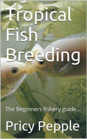 Tropical Fish Breeding: The Beginners fishery guide... by Pricy Pepple ...