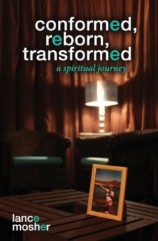Conformed, Reborn, Transformed: A Spiritual Journey by Lance Mosher ...