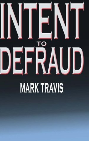 Intent to Defraud by Mark Travis | Goodreads