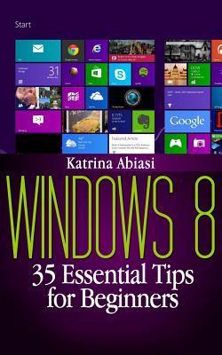 Windows 8: 35 Essential Tips for Beginners by Katrina Abiasi | Goodreads