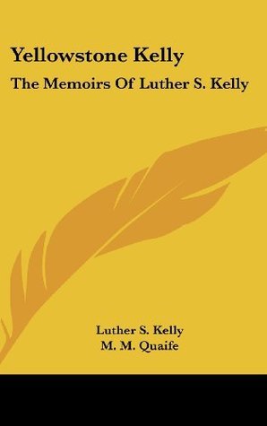 Yellowstone Kelly: The Memoirs Of Luther S. Kelly by Luther S. Kelly ...
