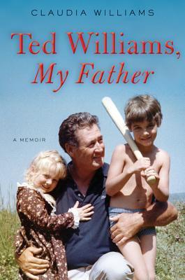 Ted Williams, My Father: A Memoir by Claudia Williams | Goodreads