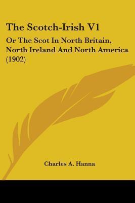 The Scotch-Irish V1: Or The Scot In North Britain, North Ireland And ...