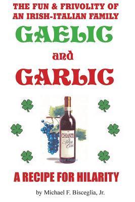 Gaelic & Garlic: . . . a Recipe for Hilarity by Michael F. Bisceglia Jr ...
