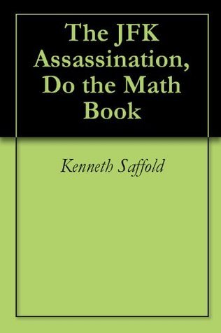 The JFK Assassination, Do the Math by Kenneth Saffold | Goodreads