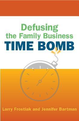 Defusing the Family Business Time Bomb by Larry Frostiak | Goodreads