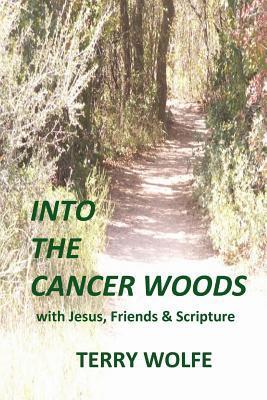 Into The Cancer Woods: with Jesus, Friends and Scripture by Terry Wolfe ...