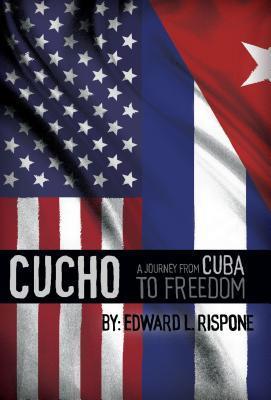 CUCHO A Journey from Cuba to Freedom by Edward L. Rispone | Goodreads