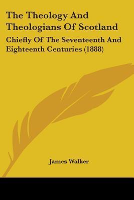 The Theology and Theologians of Scotland: Chiefly of the Seventeenth ...