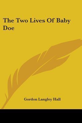 The Two Lives Of Baby Doe by Gordon Langley Hall | Goodreads