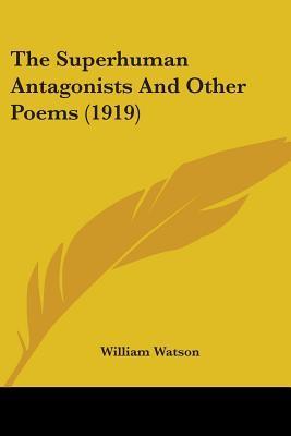 The Superhuman Antagonists And Other Poems by William Watson | Goodreads