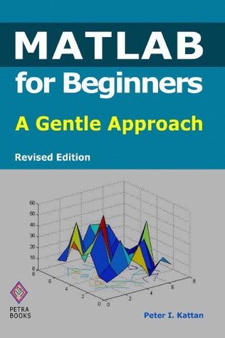 MATLAB for Beginners: A Gentle Approach - Revised Edition by Peter I. Kattan | Goodreads
