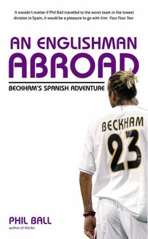 An Englishman Abroad : Beckham’s Spanish adventure by Phil Ball | Goodreads