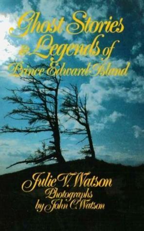 Ghost Stories and Legends of Prince Edward Island by Julie V. Watson | Goodreads