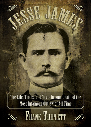 Jesse James: The Life, Times, and Treacherous Death of the Most ...