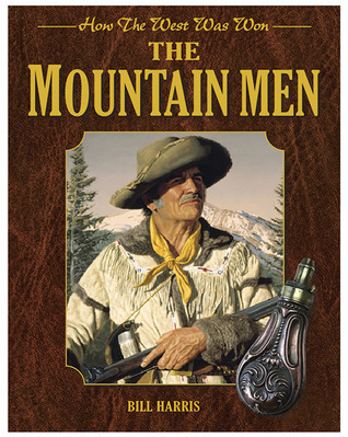The Mountain Men: How the West Was Won by Bill Harris | Goodreads