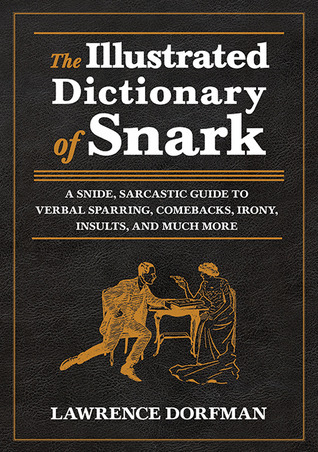 The Illustrated Dictionary of Snark: A Snide, Sarcastic Guide to Verbal ...