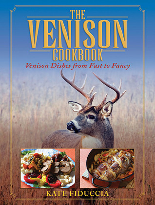 The Venison Cookbook: Venison Dishes from Fast to Fancy by Kate ...