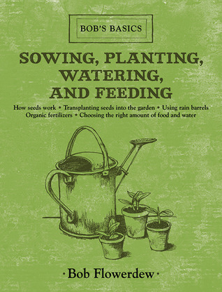 Sowing, Planting, Watering, and Feeding: Bob's Basics by Bob Flowerdew ...