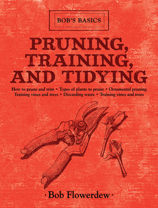 Pruning, Training, and Tidying: Bob's Basics by Bob Flowerdew | Goodreads