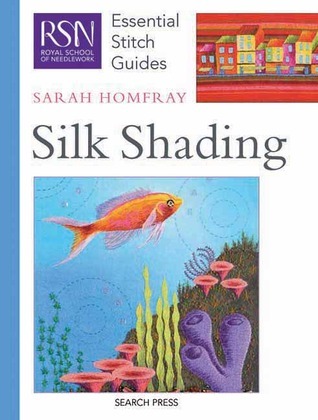 Silk Shading (Essential Stitch Guides) by Sarah Homfray | Goodreads