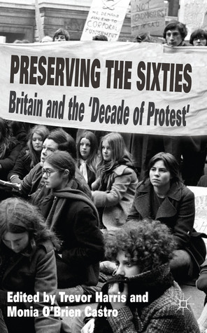 Preserving the Sixties: Britain and the 'Decade of Protest' by Trevor ...