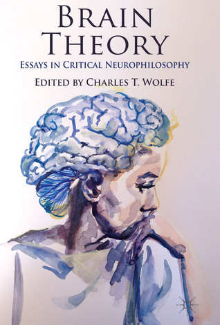 Brain Theory: Essays in Critical Neurophilosophy by Charles T. Wolfe ...