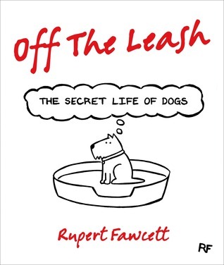 Off the Leash: The Secret Life of Dogs by Rupert Fawcett | Goodreads