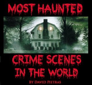 Most Haunted Crime Scenes In The World by David Pietras | Goodreads