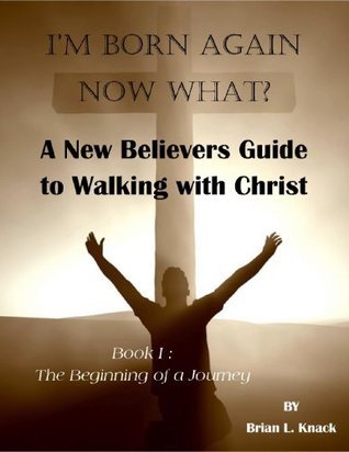 I'm Born Again, NOW WHAT?: A New Believers Guide to Walking with Christ ...