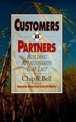 Customers As Partners: Building Relationships That Last by Chip R. Bell ...