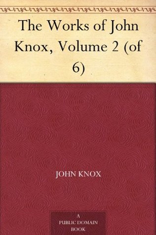 The Works of John Knox, Volume 2 (of 6) by John Knox | Goodreads