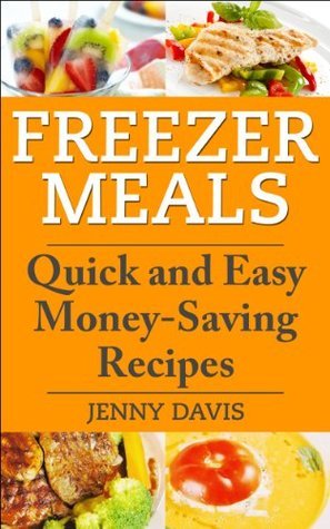 Freezer Meals: Quick and Easy Money-Saving Recipes by Jenny Davis ...