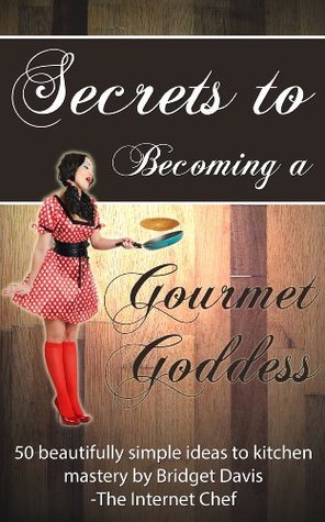 Secrets To Becoming a Gourmet Goddess ~ 50 beautifully simple ideas to ...