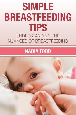 Simple Breastfeeding Tips: Understanding the Nuances of Breastfeeding by Nadia Todd | Goodreads