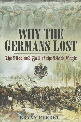 Why the Germans Lost: The Rise and Fall of the Black Eagle by Bryan ...