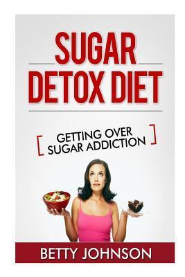 Sugar Detox Diet Getting Over Sugar Addiction: Breaking the Addiction ...
