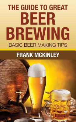 The Guide to Great Beer Brewing: Basic Beer Making Tips by Frank ...