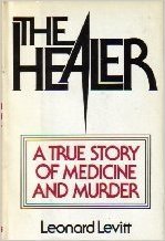 The Healer: A True Story of Medicine and Murder by Leonard Levitt ...