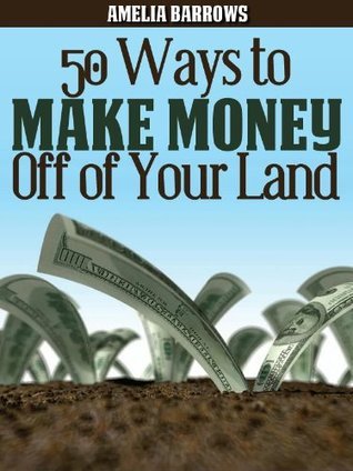 50 Ways to Make Money Off of Your Land by Amelia Barrows | Goodreads